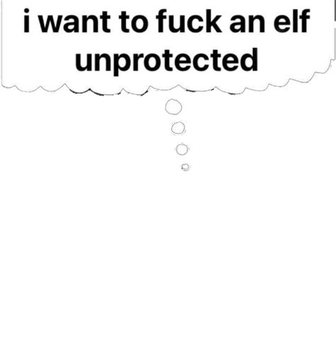 I Want To F An Elf Unprotected Template Know Your Meme