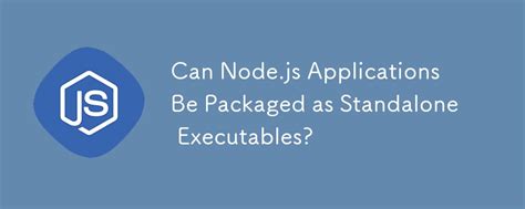 node js 應用程式可以打包為獨立的可執行檔嗎？ js教程 php中文網