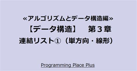 連結リスト①単方向線形 Programming Place Plus アルゴリズムとデータ構造編データ構造 第 章