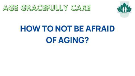 Embracing The Beauty Of Aging How To Conquer Your Fears