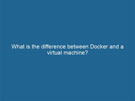 what is the difference between docker and a virtual machine dockerpros