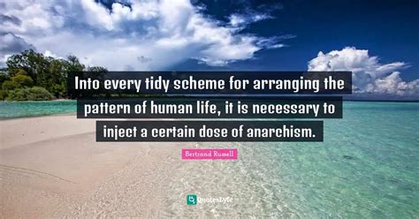 Into Every Tidy Scheme For Arranging The Pattern Of Human Life It Is