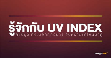 รู้จักกับ Uv Index ดัชนียูวี ที่จะบอกทุกอย่าง อันตรายแค่ไหนมาดู