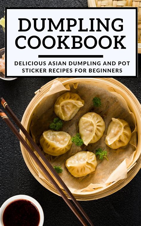 Dumpling Cookbook Delicious Asian Dumpling And Pot Sticker Recipes For Beginners Chinese Dumpling Cookbook Delicious Asian Dumpling And Pot Sticker Recipes For Beginners Chinese