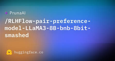 PrunaAI RLHFlow Pair Preference Model LLaMA3 8B Bnb 8bit Smashed At Main