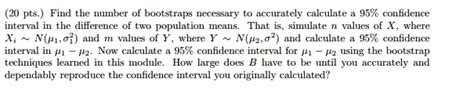 Solved 20 Pls Find The Number Of Bootstraps Necessary Accurately Calculate 957 Confidence