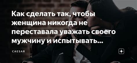 Как сделать так чтобы женщина никогда не переставала уважать своего мужчину и испытывать