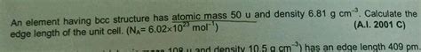 an element having bcc structure has atomic mass 50 u and density 6 81 g