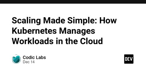 Scaling Made Simple How Kubernetes Manages Workloads In The Cloud Dev Community