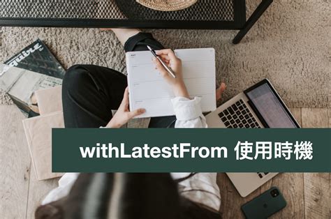 Rxswift Withlatestfrom 的使用時機 大班哥的事