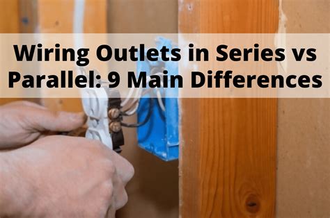 Wiring Outlets In Series Vs Parallel 9 Main Differences