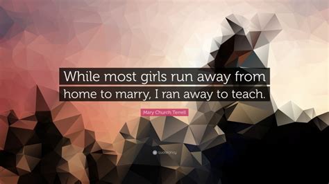 Mary Church Terrell Quote While Most Girls Run Away From Home To