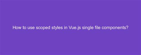 How To Use Scoped Styles In Vuejs Single File Components