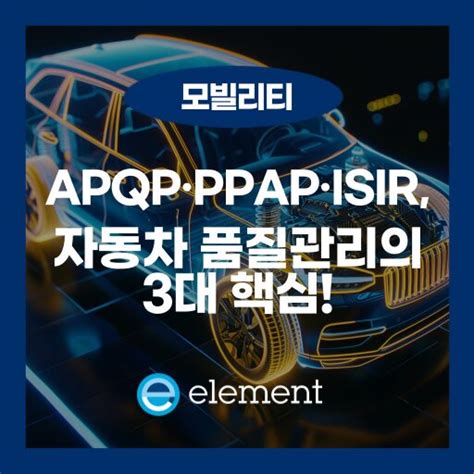 자동차 개발 프로세스와 품질관리 Apqp Ppap Isir Element Korea 글로벌 시험·인증 전문 기업