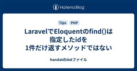 Laravelでeloquentのfindは指定したidを1件だけ返すメソッドではない Handatのdatファイル