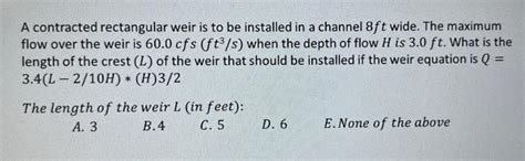 Solved A Contracted Rectangular Weir Is To Be Installed In A Chegg Com