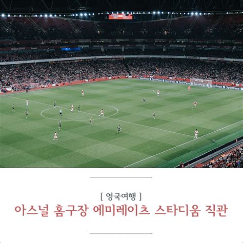 런던여행 프리미어리그 직관 아스날 홈구장 에미레이트 스타디움 방문기 네이버 블로그