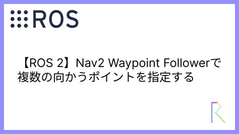【ros 2】nav2 waypoint followerで複数の向かうポイントを指定する remixのブログ