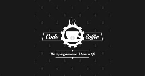 Programmer Coffee And Code I Am A Programmer I Have A Life Coffee T Shirt TeePublic