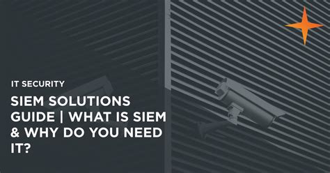 Guide To SIEM Solutions What Is SIEM And Why Do Businesses Need It
