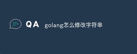 Golang怎么修改字符串golang字符串修改的方法有 常见问题 Php中文网