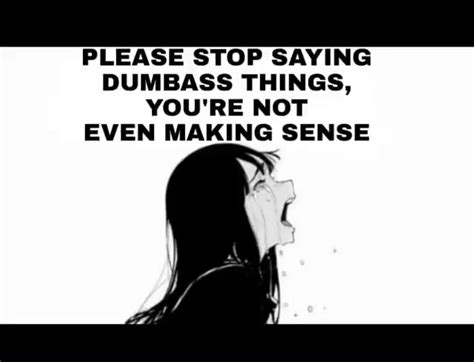 Please Stop Saying Dumbass Things Youre Not Even Making Sense Ifunny