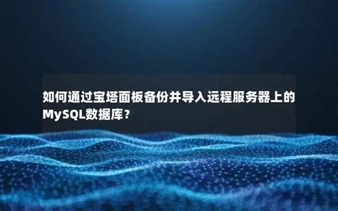 如何通过宝塔面板备份并导入远程服务器上的mysql数据库？ 阿里云优惠网