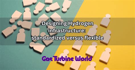 Hydrogen Infrastructure Standardization Vs Flexibility Gas Turbine World