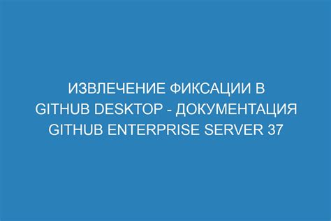 Блог Извлечение фиксации в Github Desktop Документация Github