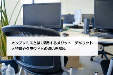 オンプレミスとは採用するメリット・デメリットと特徴やクラウドとの違いを解説 パソコン修理・サポートのpcホスピタルがお届けするコラム