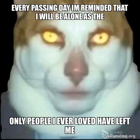 Every Passing Day Im Reminded That I Will Be Alone As The Only People I Ever Loved Have Left Me