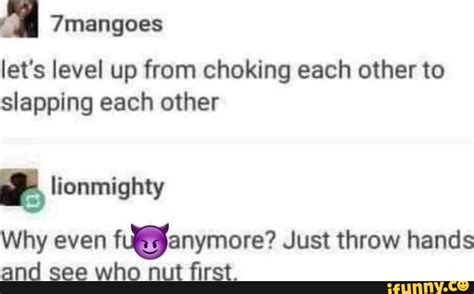 Let's level up from choking each other to slapping each other Why even anymore? Just throw hands ...