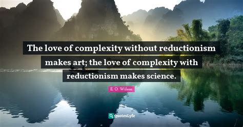 The Love Of Complexity Without Reductionism Makes Art The Love Of Com Quote By E O Wilson