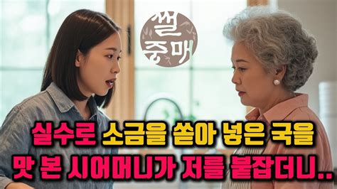 실수로 소금을 쏟아넣읏 국을 맛 본 시어머니가 저를 붙잡더니 시댁썰 좋은글 Youtube