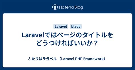 laravelではページのタイトルをどうつければいいか？ ふたりはララベル （laravel php framework）