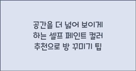 공간을 더 넓어 보이게 하는 셀프 페인트 컬러 추천으로 방 꾸미기 팁