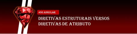 Diretivas Estruturais Versus Diretivas De Atributo Qual Usar No Angular