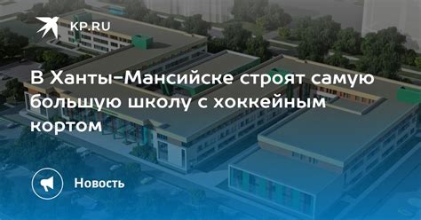 В Ханты Мансийске строят самую большую школу с хоккейным кортом Kp Ru
