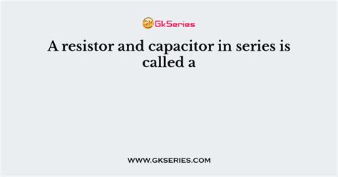 A Resistor And Capacitor In Series Is Called A