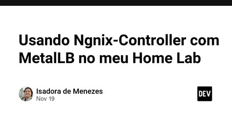 Usando Ngnix Controller Com Metallb No Meu Home Lab Dev Community