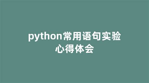 Python常用语句实验心得体会 Python基础教程 Python常用语句实验心得体会 Python基础教程