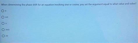 Solved When Determining The Phase Shift For An Equation Involving Sine Or Cosine You Set The
