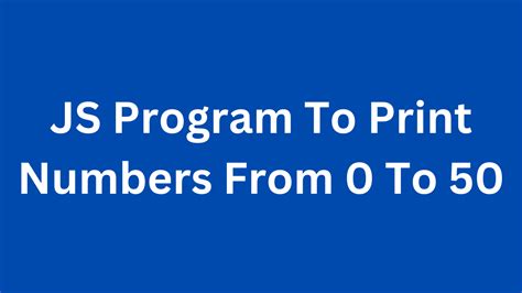 Javascript Program To Print Numbers From 0 To 50 Nawaz Shaik