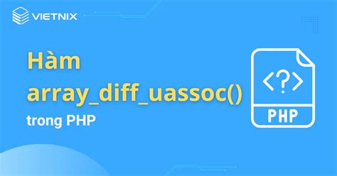 Tìm hiểu về hàm array diff uassoc trong PHP 2025