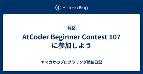 atcoder beginner contest 107 に参加しよう ヤマカサのプログラミング勉強日記