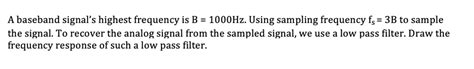 Solved A Baseband Signals Highest Frequency Is B 1000hz Using Sampling Frequency Fs 3b To