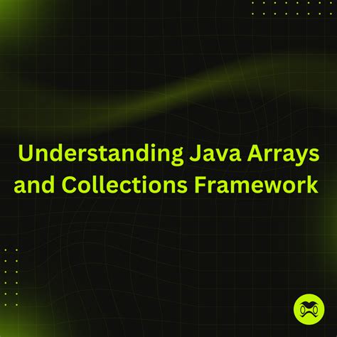 Understanding Java Arrays And Collections Framework By
