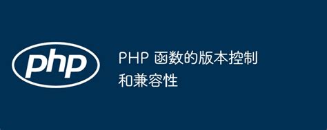 php 函數的版本控制和相容性 php教程 php中文網