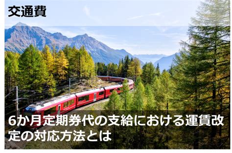 6か月定期券代の支給における運賃改定の対応方法とは Halz人事メディア