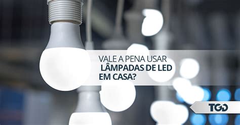 Vale A Pena Usar L Mpadas De Led Em Casa Blog Tgd Incorpora O Constru O